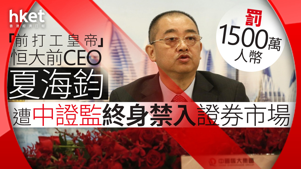 恒大假賬｜恒大前CEO夏海鈞遭中證監罰1500萬人幣 終身禁入證券市場