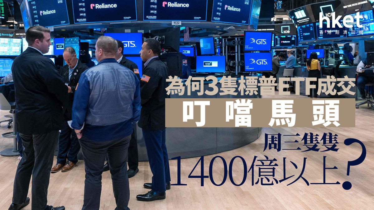 分析｜為何3隻標普ETF成交叮噹馬頭 周三隻隻1400億以上？