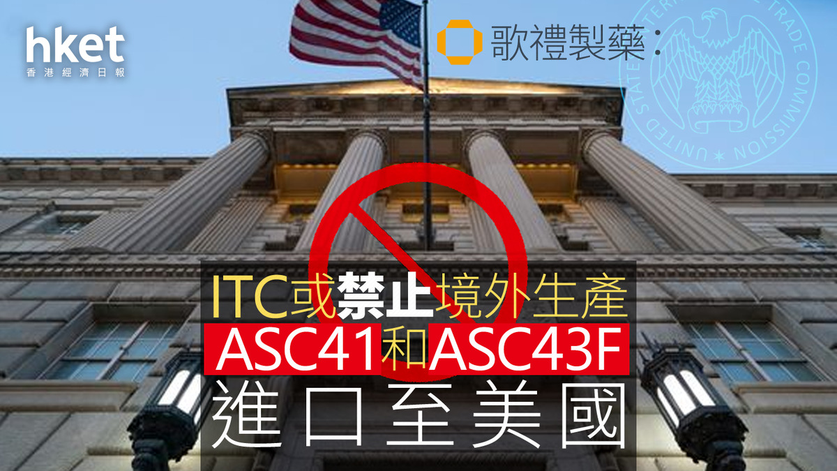 生科股｜歌禮製藥：ITC或禁止境外生產ASC41和ASC43F進口至美國