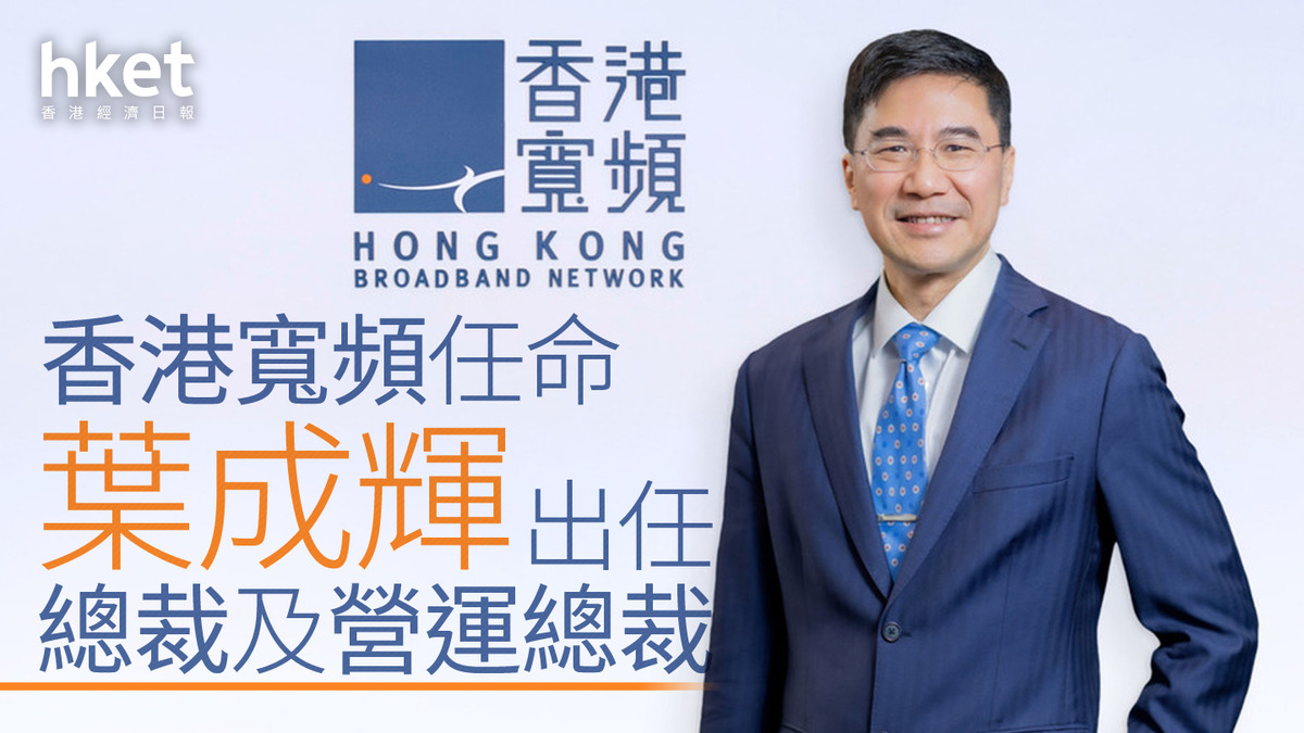HKBN｜香港寬頻任命葉成輝出任總裁及營運總裁