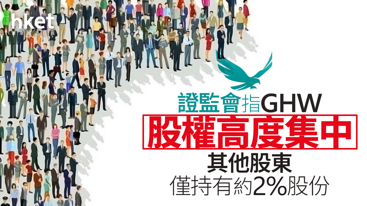 股權集中｜證監會指GHW股權高度集中 其他股東僅持有約2%股份