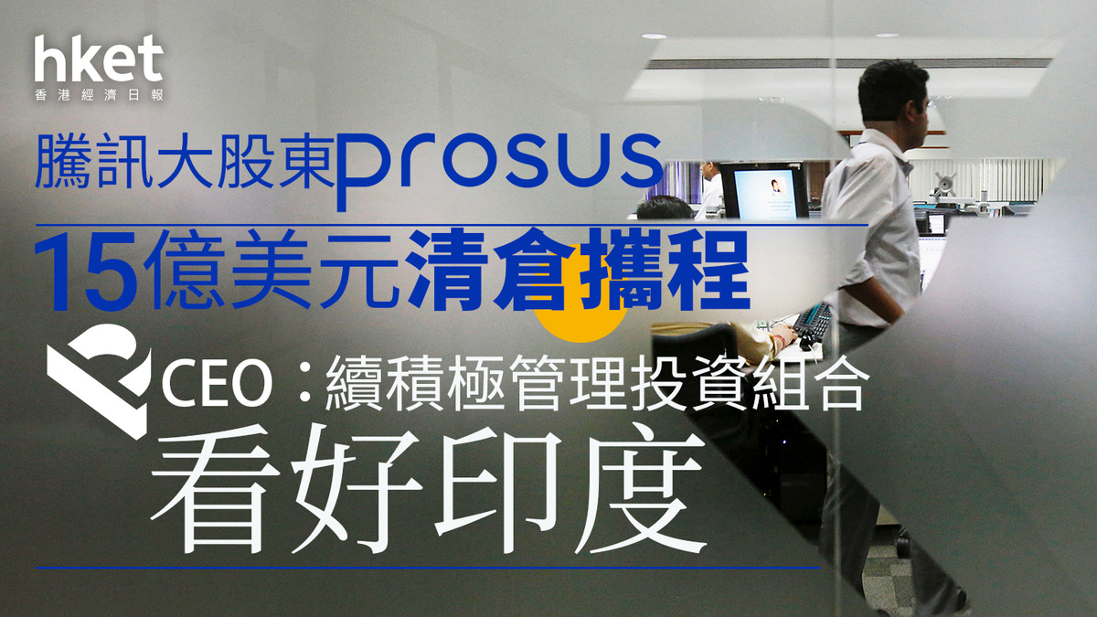 騰訊大股東｜15億美元清倉攜程 Prosus CEO：續積極管理投資組合 揚言加碼印度