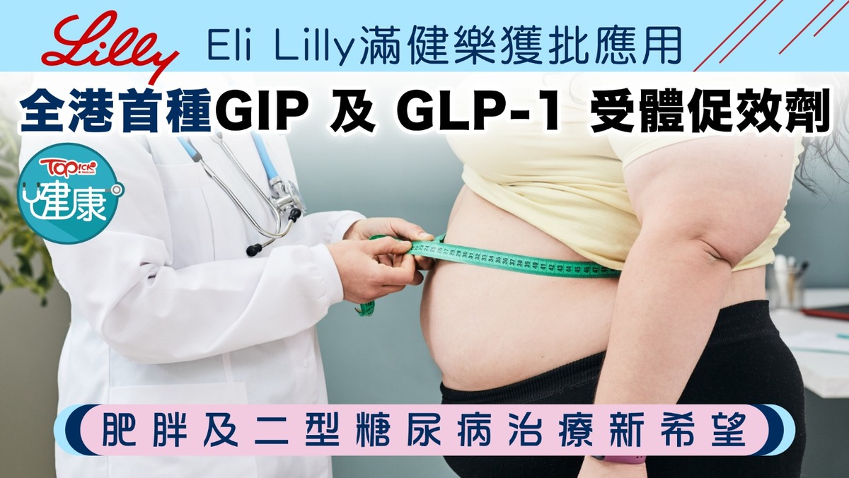 肥胖糖尿病︱Eli Lilly滿健樂獲批應用 全港首種GIP 及 GLP-1 受體促效劑 肥胖及二型糖尿病治療新希望