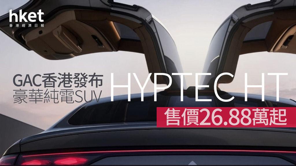 廣汽2238｜GAC香港發布豪華純電SUV HYPTEC HT 售價26.88萬起