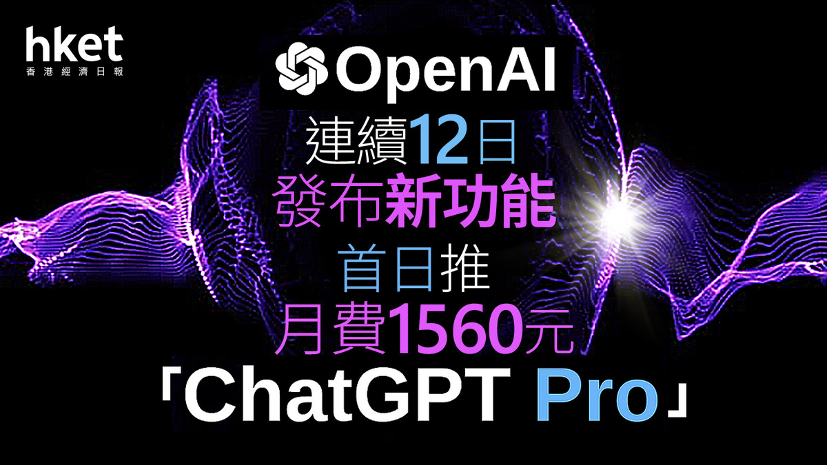 ChatGPT｜OpenAI連續12日發布新功能 首日推月費1560元「ChatGPT Pro」