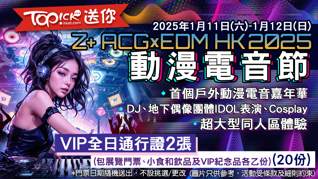 TOPick會員有獎｜全港首個戶外動漫電音嘉年華 送你「Z+ ACG×EDM HK 2025 動漫電音節VIP全日通行證2張」(20份)