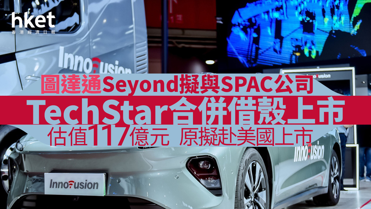 SPAC｜圖達通Seyond擬與SPAC公司TechStar合併借殼上市 估值117億元 原擬赴美國上市