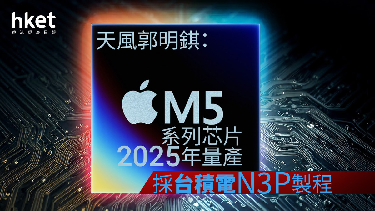 最強蘋果分析師｜天風郭明錤：蘋果M5系列芯片2025年量產 採台積電N3P製程