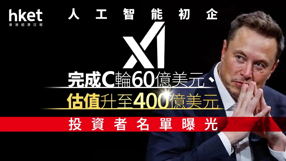 馬斯克旗下｜人工智能初企xAI完成C輪60億美元、估值升至400億美元 投資者名單曝光