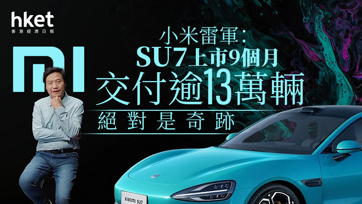 1810｜小米SU7交付超過13萬輛 雷軍：已提前完成全年目標、絕對是奇跡