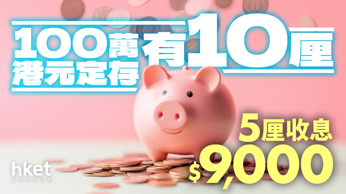 100萬定期存款利息$32,500 最高10厘！3個月速賺$9,000 逾20銀行年利率大比併