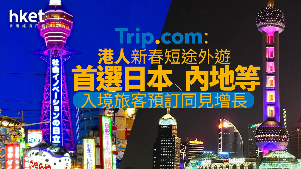攜程9961｜Trip.com：港人新春短途外遊首選日本、內地等 入境旅客預訂同見增長
