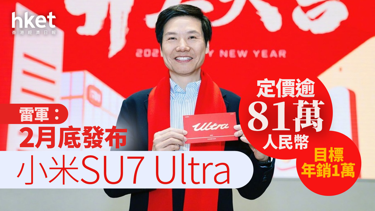1810｜雷軍：2月底發布小米SU7 Ultra 定價逾81萬人民幣、目標年銷1萬