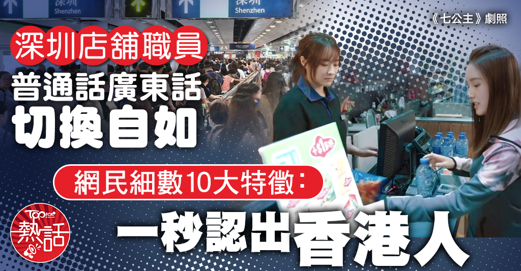 港人特徵｜深圳店舖職員普通話廣東話切換自如 網民細數10大特徵：一秒認出香港人
