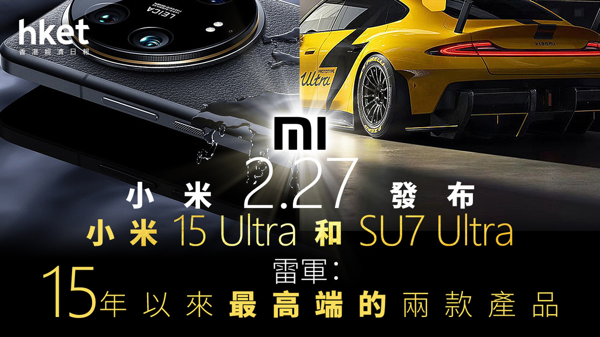 小米1810｜雷軍：2.27發布小米15 Ultra和SU7 Ultra 「15年以來最高端的兩款產品」