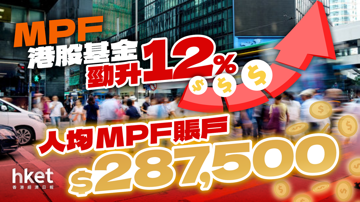 MPF總資產創新高 人均賬戶$287,500 港股基金勁彈12.45%