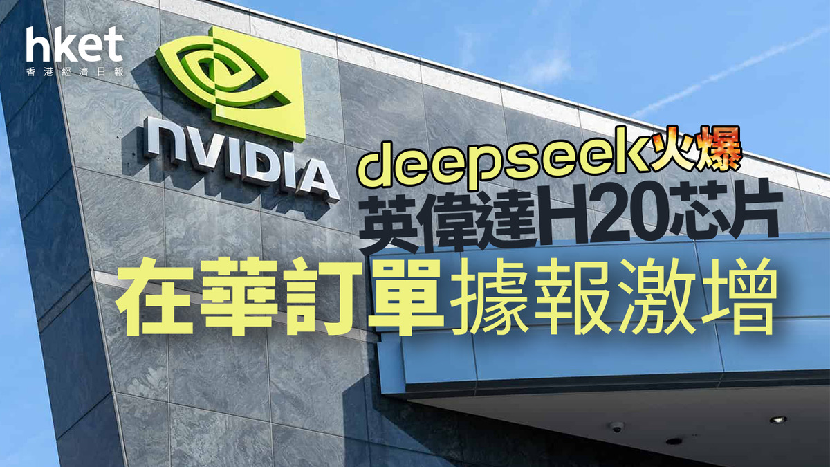 DeepSeek火爆 英偉達H20芯片在華訂單據報激增