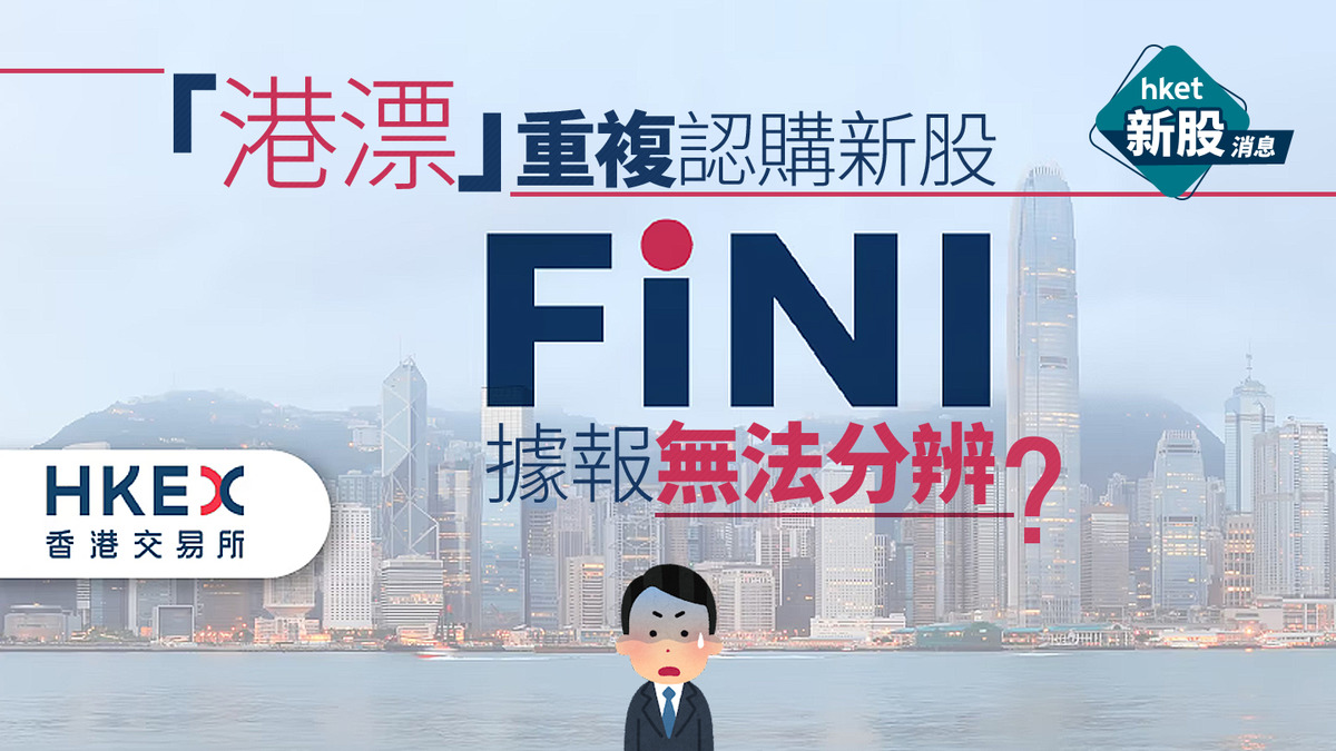 新股IPO｜FINI據報無法分辨「港漂」重複認購新股