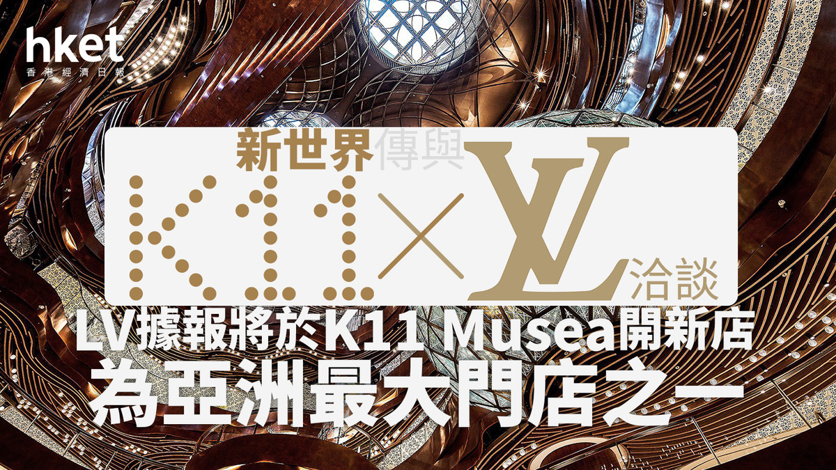 17｜新世界傳與LV洽談 LV據報將於K11 Musea開新店、為亞洲最大門店之一