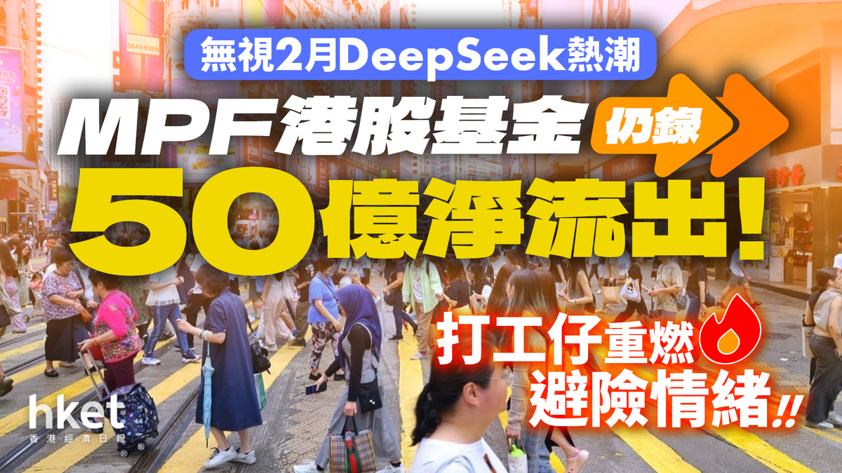 MPF｜打工仔避險情緒重燃！無視2月DeepSeek熱潮 港股基金仍錄50億淨流出！