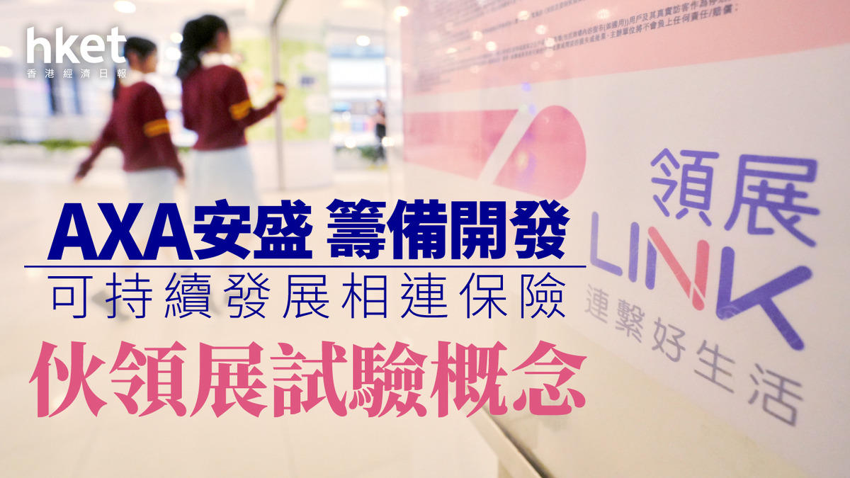 ESG｜AXA安盛籌備開發可持續發展相連保險 伙領展試驗概念