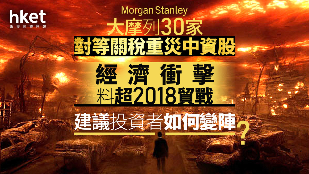 美國關稅｜大摩列30家對等關稅重災中資股、經濟衝擊料超2018貿戰 建議投資者如何變陣？（附名單）