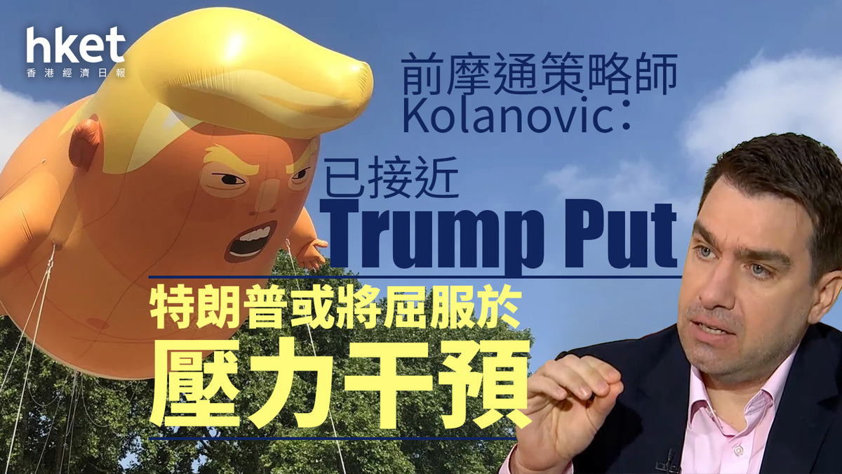 美國股市｜前摩通策略師Kolanovic：已接近Trump Put 特朗普或將屈服於壓力干預