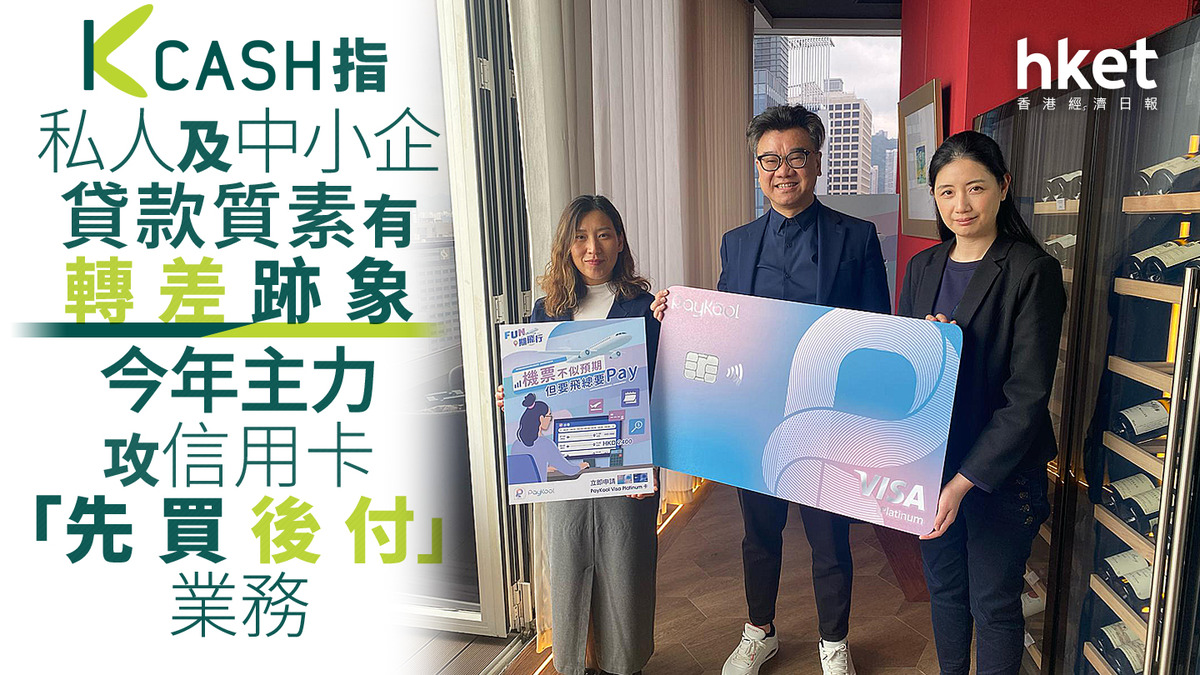 K Cash｜K Cash指私人及中小企貸款質素有轉差跡象 今年攻信用卡「先買後付」業務