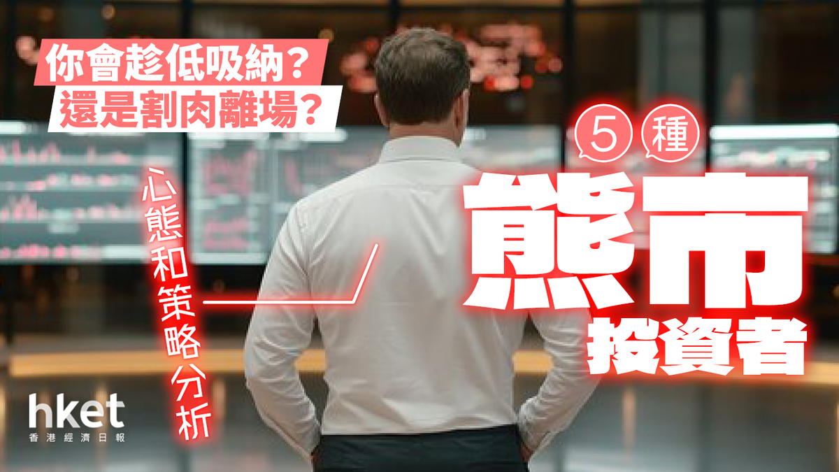 5種熊市投資者 趁低吸納還是割肉離場？心態和策略分析
