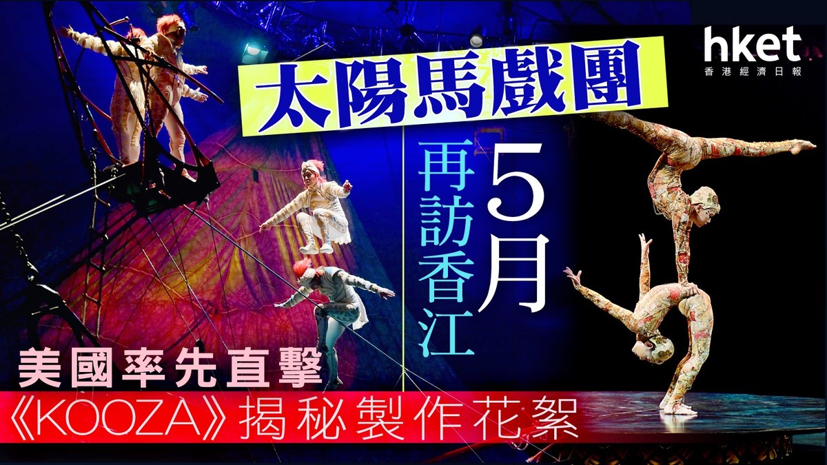 太陽馬戲團｜《KOOZA》5月再臨中環海濱上演 美國率先直擊大帳篷幕後花絮