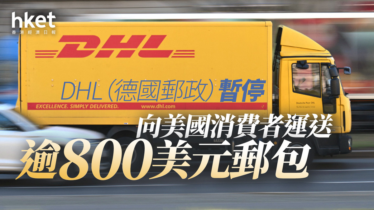 美國關稅｜DHL（德國郵政）暫停向美國消費者運送逾800美元郵包