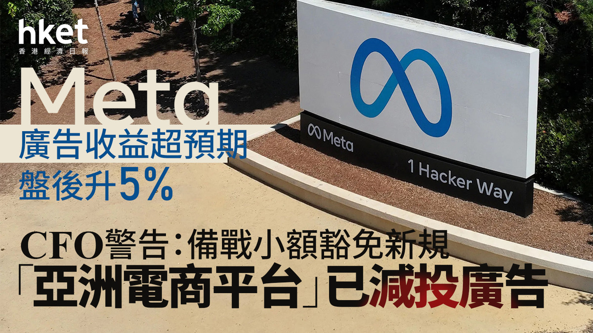 META業績｜Meta廣告收益超預期、盤後升5% CFO：亞洲電商平台已開始減投廣告
