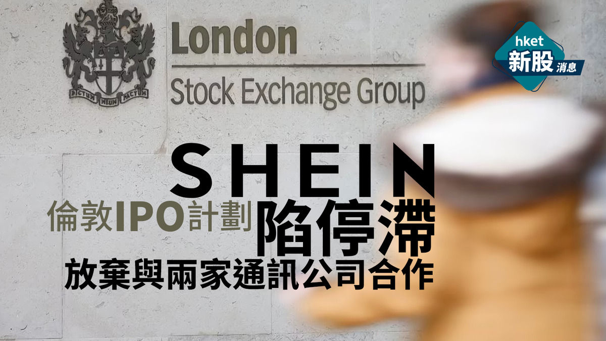 新股IPO｜Shein倫敦IPO計劃陷停滯 放棄與兩家通訊公司合作