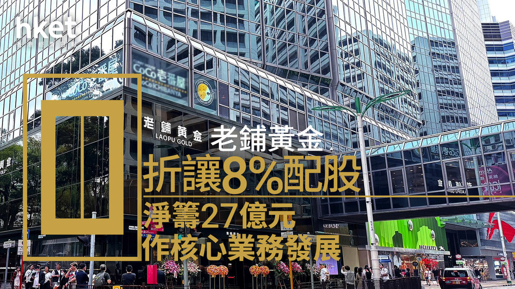 配股潮｜「倍升」消費股齊配股 老鋪黃金配股27億元、接近去年IPO集資的3倍 衛龍美味集11.8億跌5%