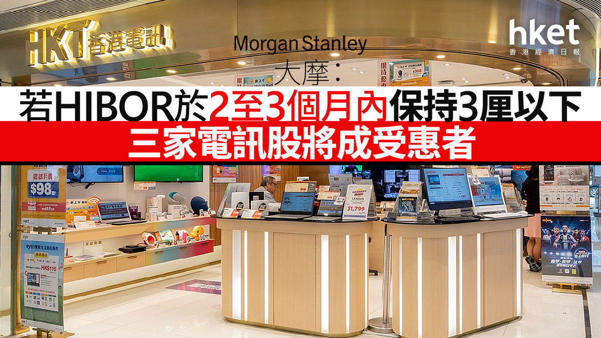 大行報告｜大摩：若HIBOR於2至3個月內保持3厘以下 三家電訊股將成受惠者