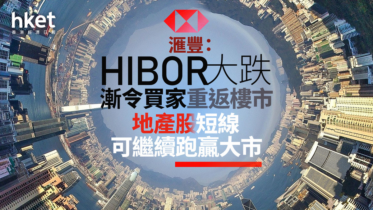 大行報告｜滙豐：HIBOR大跌漸令買家重返樓市 地產股短線可繼續跑贏大市