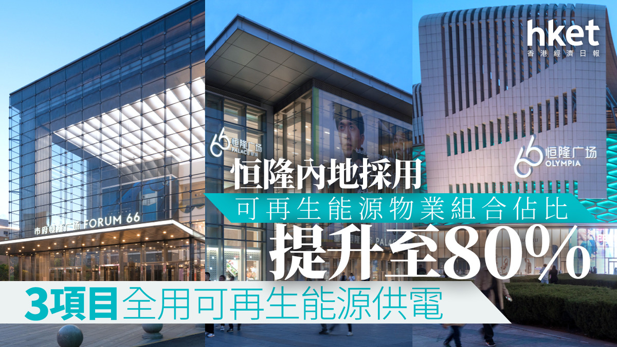 可持續發展｜恒隆內地採用可再生能源物業組合佔比提升至80% 3項目全用可再生能源供電