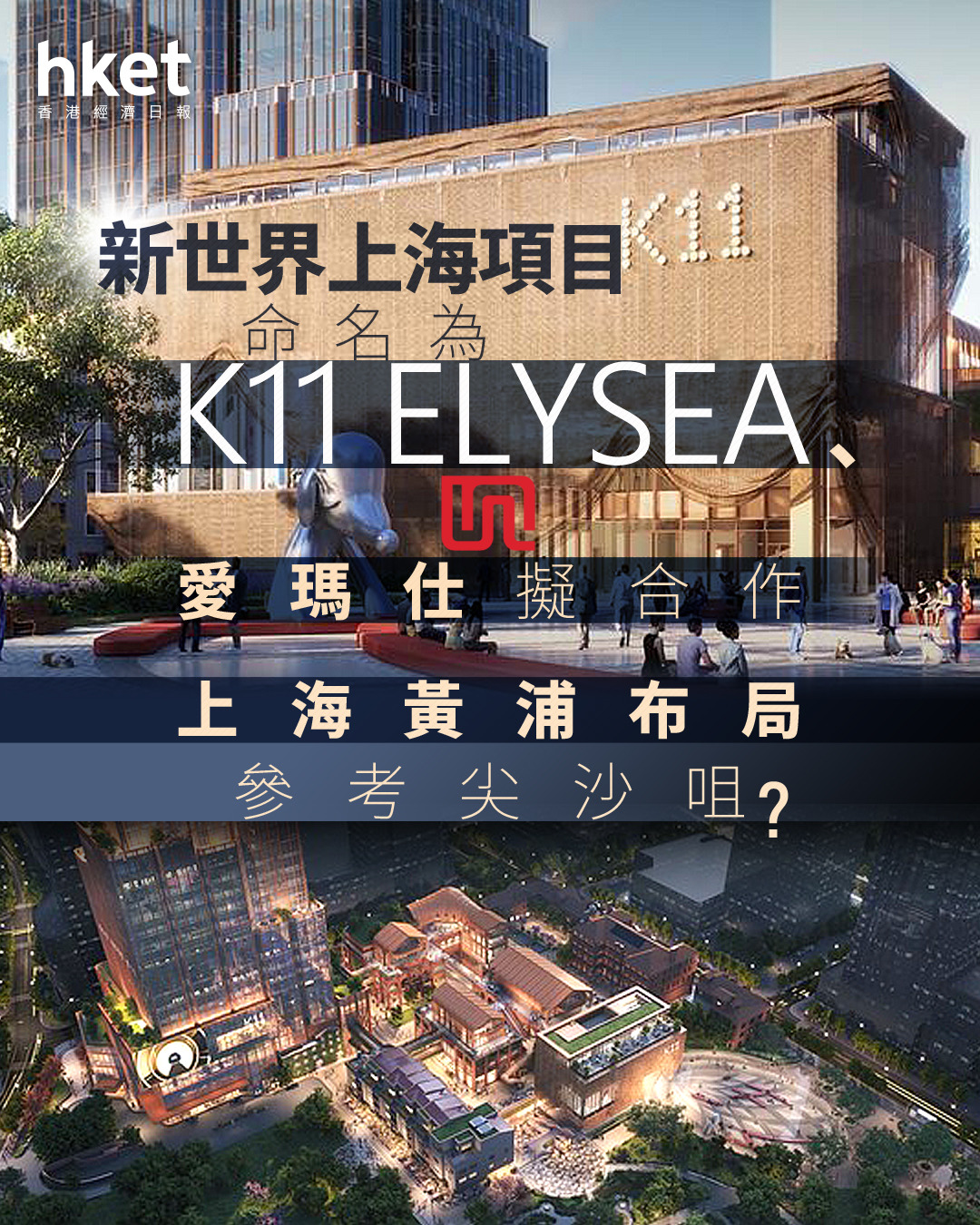 K11新場｜新世界上海項目命名為K11 ELYSEA、愛瑪仕擬合作 上海黃浦布局參考尖沙咀？（圖集）