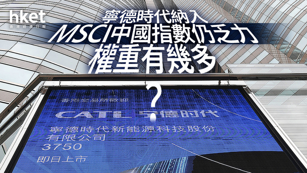 分析｜寧德時代納入MSCI中國指數仍乏力 權重有幾多？