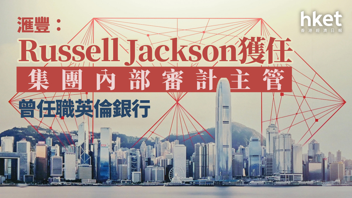 HSBC｜滙豐：Russell Jackson獲任集團內部審計主管 曾任職英倫銀行