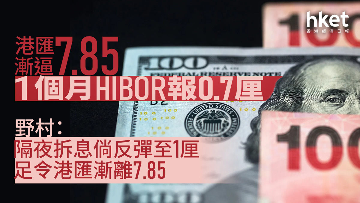 香港息口｜港匯漸逼7.85、1個月HIBOR報0.7厘 野村：隔夜拆息倘反彈至1厘 足令港匯漸離7.85