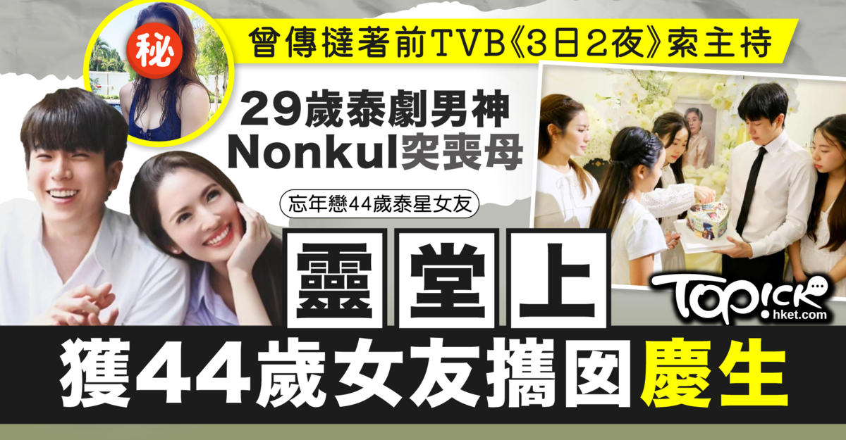 百無禁忌｜曾傳撻著前TVB《3日2夜》索主持 29歲泰劇男神Nonkul突喪母 靈堂上獲44歲女友攜囡慶生