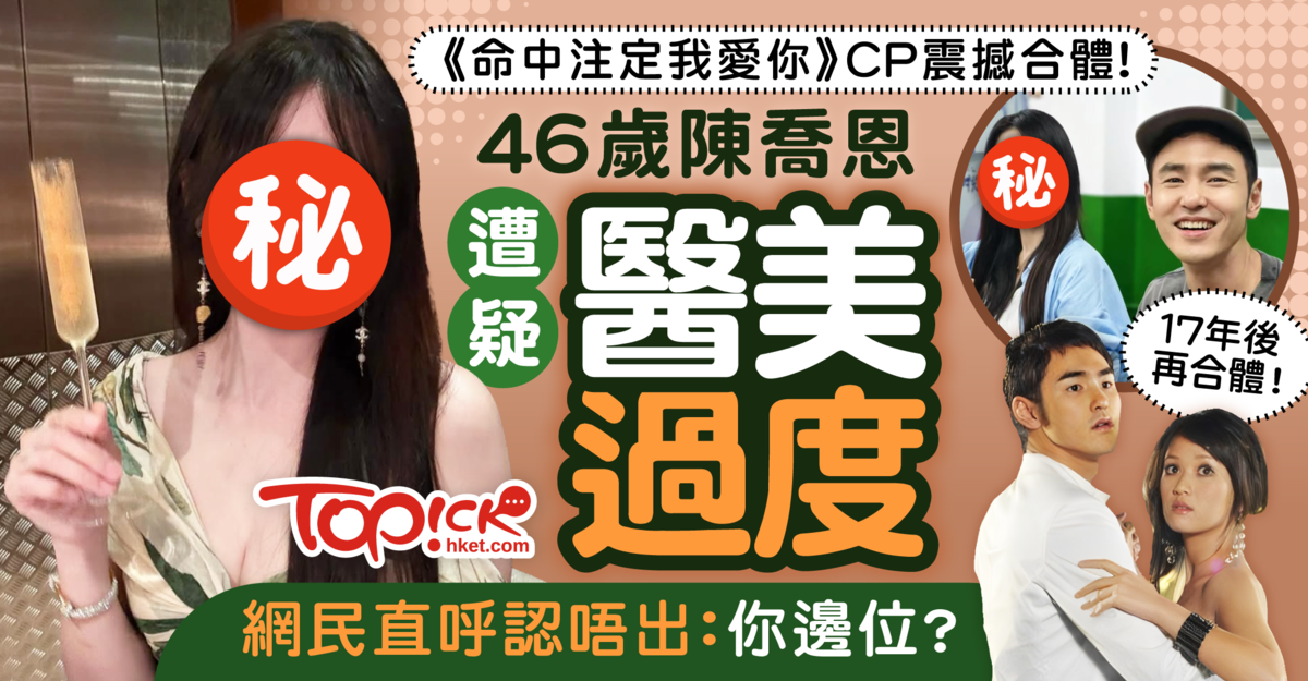 驚人變化｜《命中注定我愛你》CP時隔17年震撼合體 46歲陳喬恩遭疑醫美過度網民直呼：你邊位？