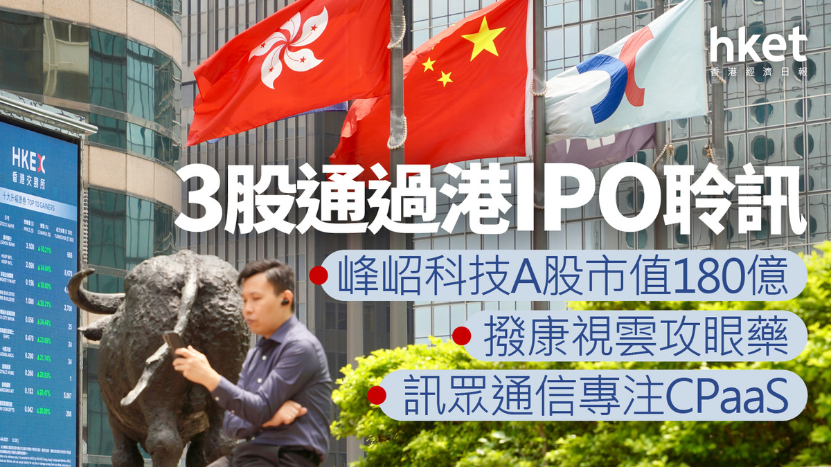 新股IPO｜3股通過港IPO聆訊 峰岹科技A股市值180億 撥康視雲攻眼藥、訊眾通信專注CPaaS
