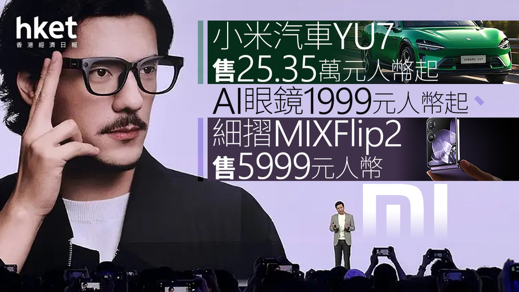 小米6.26晚發布會｜小米汽車YU7售25.35萬元人幣起、開售3分鐘訂單已達20萬輛 AI眼鏡1999元人幣起、細摺MIXFlip2售5999元人幣