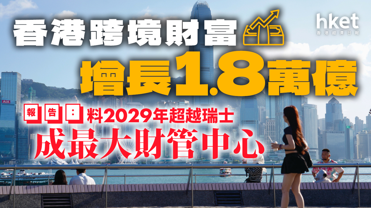 報告：香港跨境財富增長1.8萬億 料2029年超越瑞士成最大財管中心
