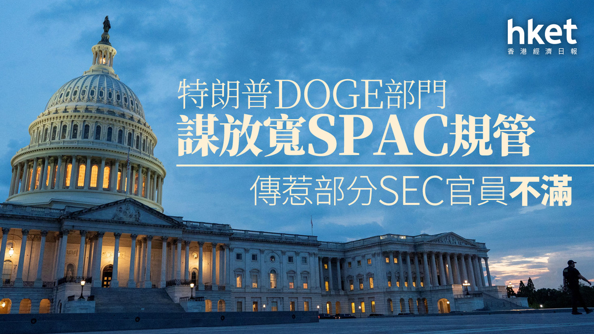 SPAC｜特朗普DOGE部門謀放寬SPAC規管 傳惹部分SEC官員不滿