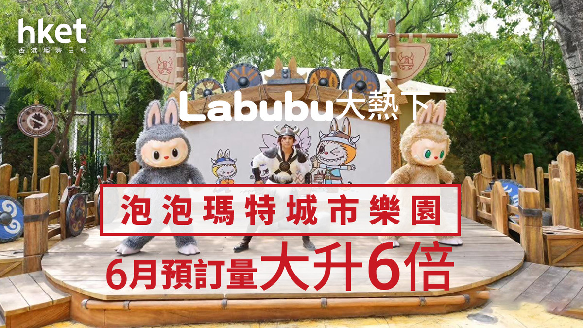 9992｜泡泡瑪特曾逆市升2% Labubu大熱下泡泡瑪特城市樂園6月預訂量大升6倍