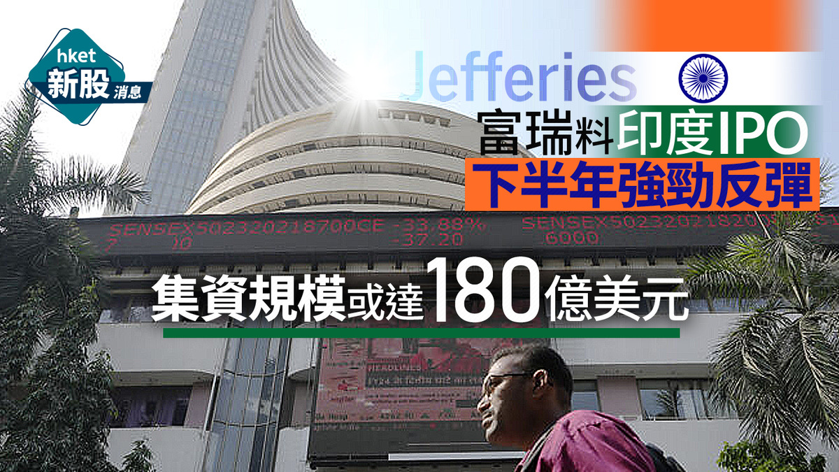 新股IPO｜富瑞料印度IPO下半年強勁反彈 集資規模或達180億美元