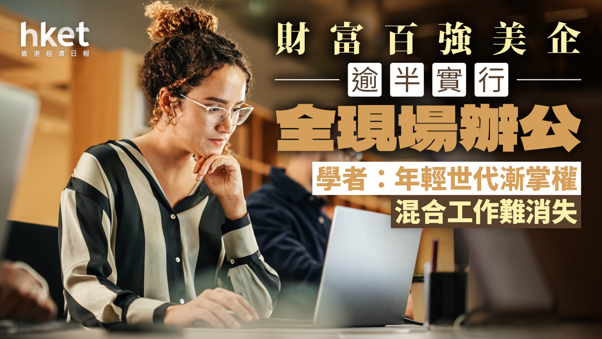 WFH末日?｜財富百強美企 逾半實行全現場辦公 學者：年輕世代漸掌權 混合工作難消失